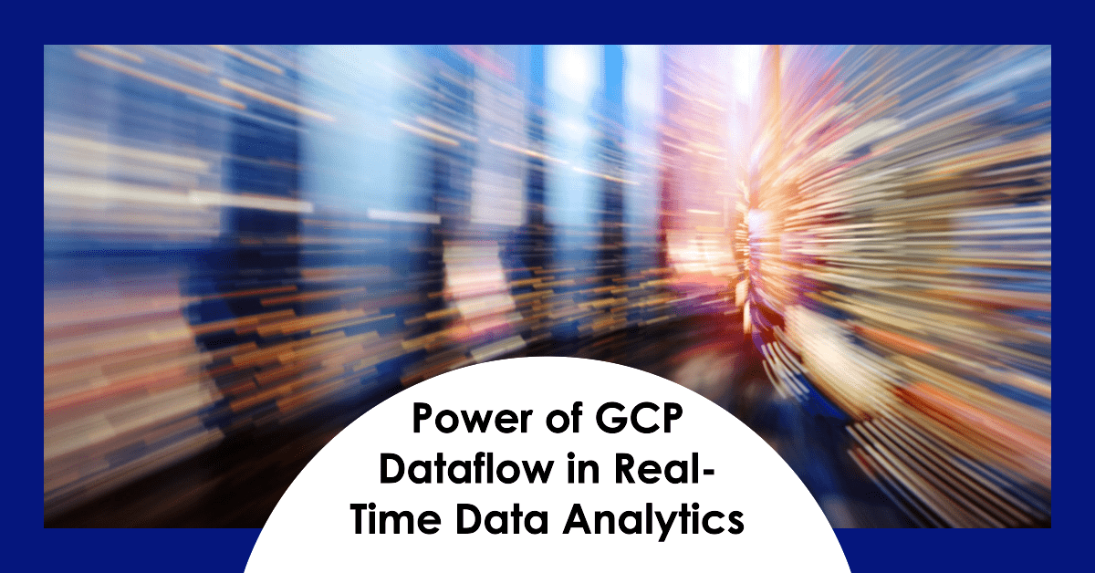 Why GCP Dataflow is the Game Changer for Real-Time Data Processing